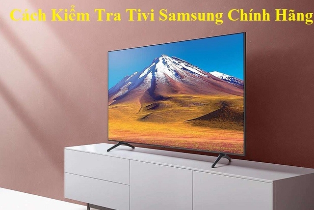 Cách kiểm tra tivi Samsung chính hãng chuẩn xác nhất